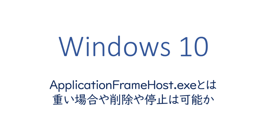 ApplicationFrameHost.exeとは、重い場合や削除や停止は可能か | 1 NOTES