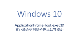 ApplicationFrameHost.exeとは、重い場合や削除や停止は可能か | 1 NOTES