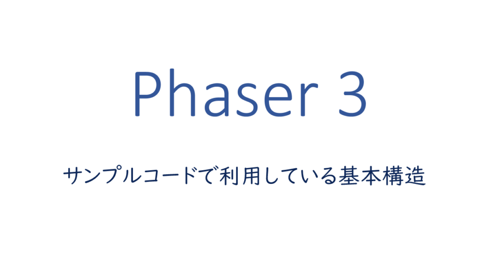 Phaser 3 | サンプルコードで利用している基本構造 | 1 NOTES