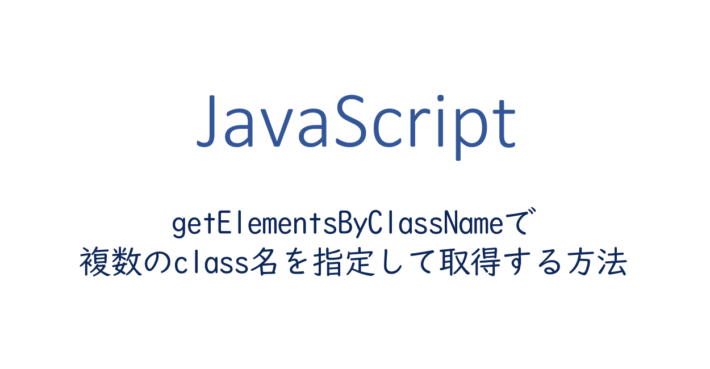 JavaScript | getElementsByClassNameで複数のclass名を指定して取得する方法 | 1 NOTES