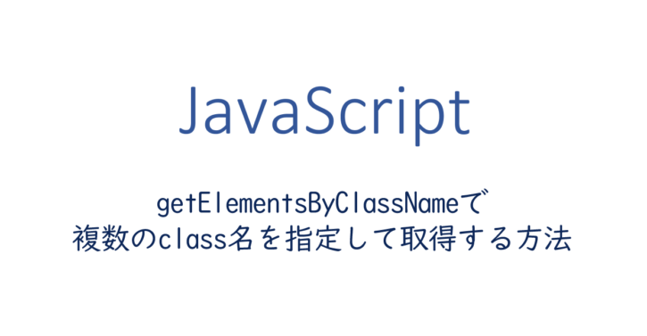 JavaScript | getElementsByClassNameで複数のclass名を指定して取得する方法 | 1 NOTES