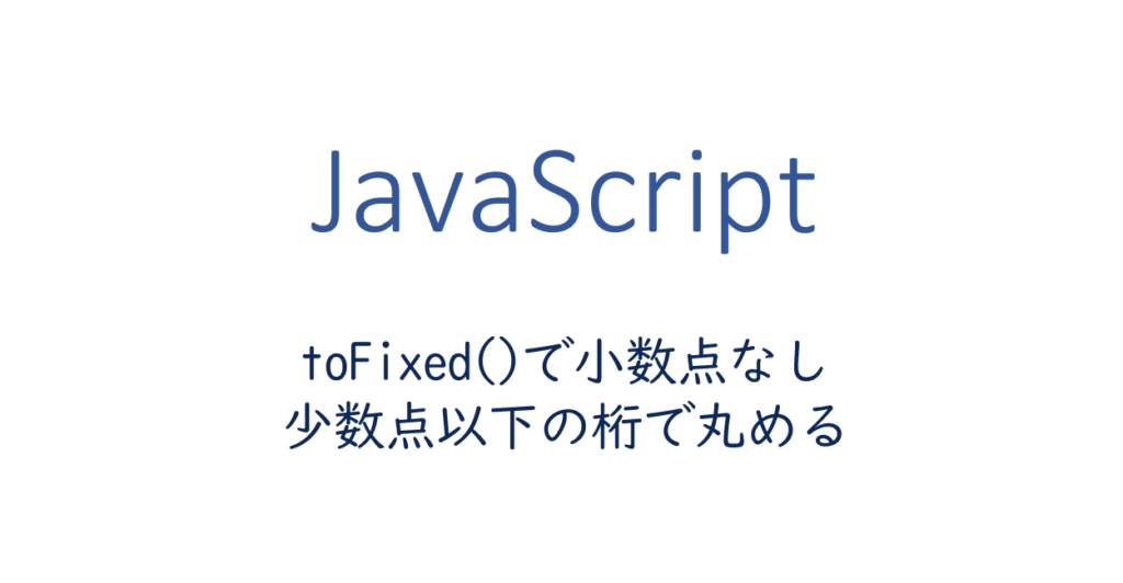 JavaScript | toFixed()で小数点なし、または少数点以下の桁数を指定して丸める | 1 NOTES