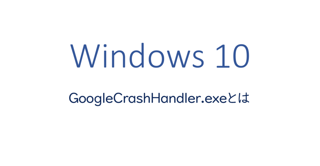 GoogleCrashHandler.exeとは 64ビット版との違い、エラー・高負荷の場合など | 1 NOTES