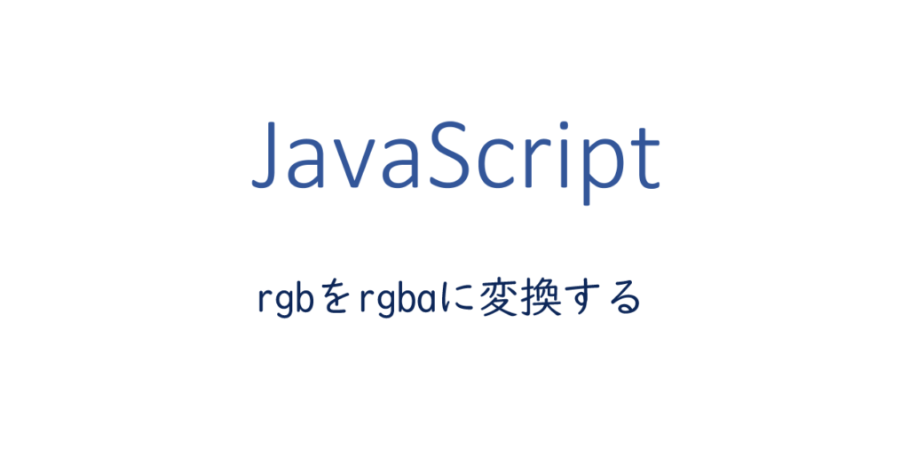 JavaScript | rgbをrgbaに変換する | 1 NOTES