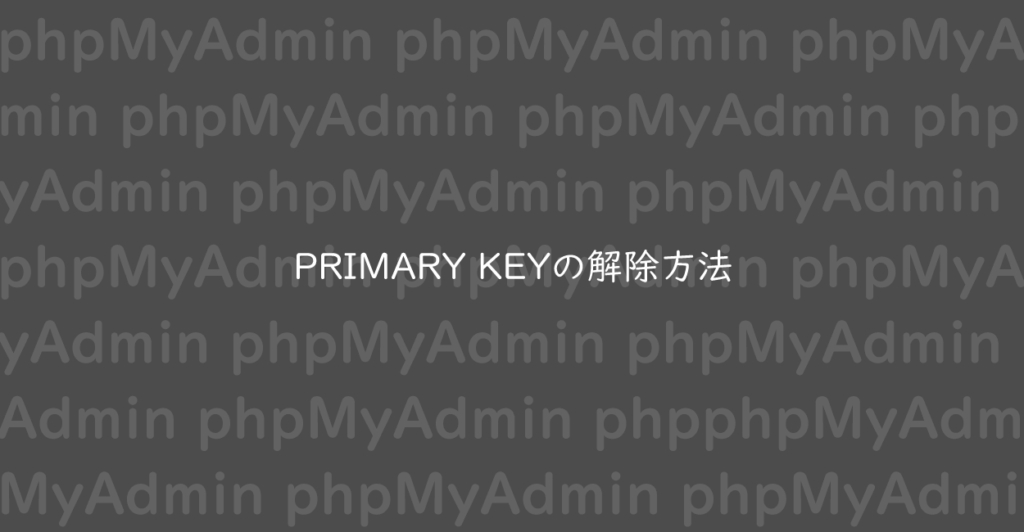 phpMyAdmin | PRIMARY KEYの解除方法 | 1 NOTES